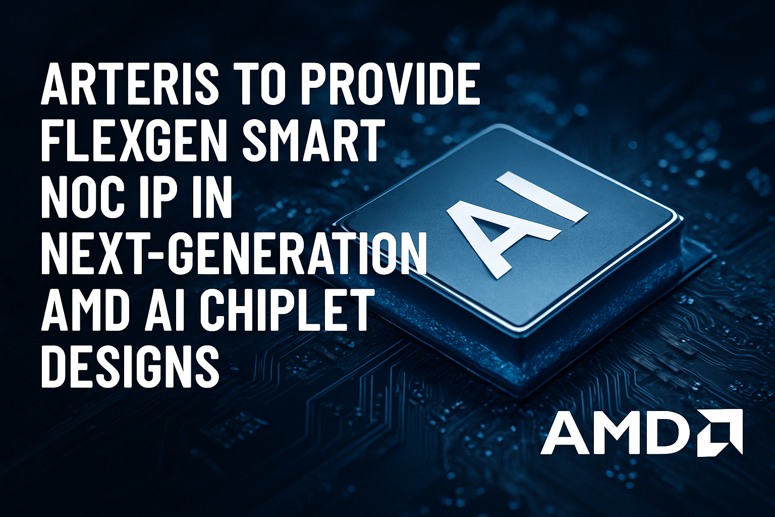 AMD Selects Arteris FlexGen IP for Next-Gen AI Chiplet Designs | AIP Stock News
