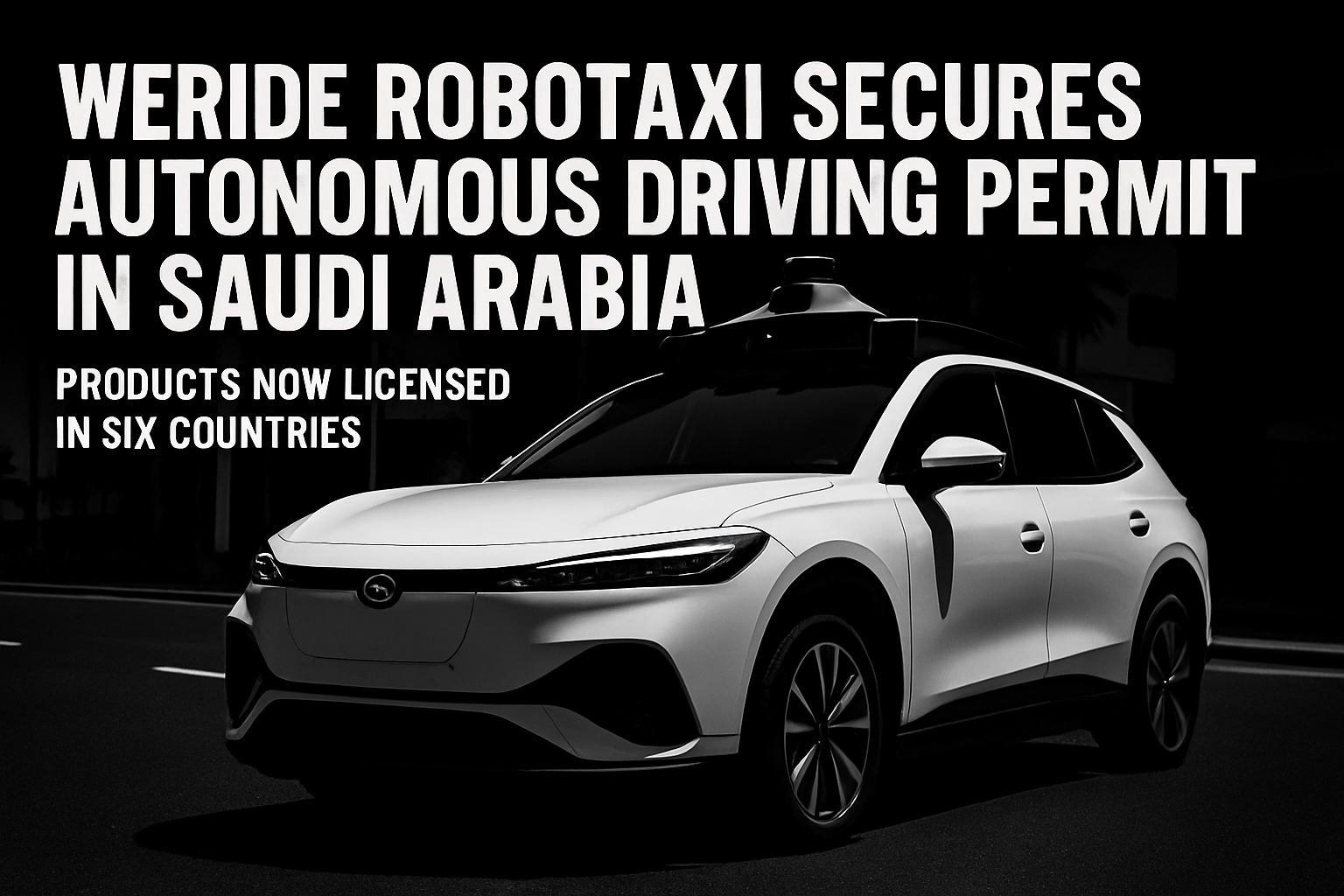 WeRide Becomes First Robotaxi Company Licensed Across 6 Major Markets ...